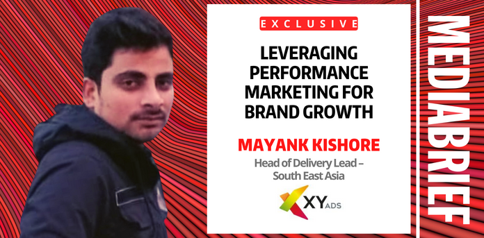 Exclusive | XY Ads' Mayank Kishore on leveraging performance marketing for brand growth - MediaBrief